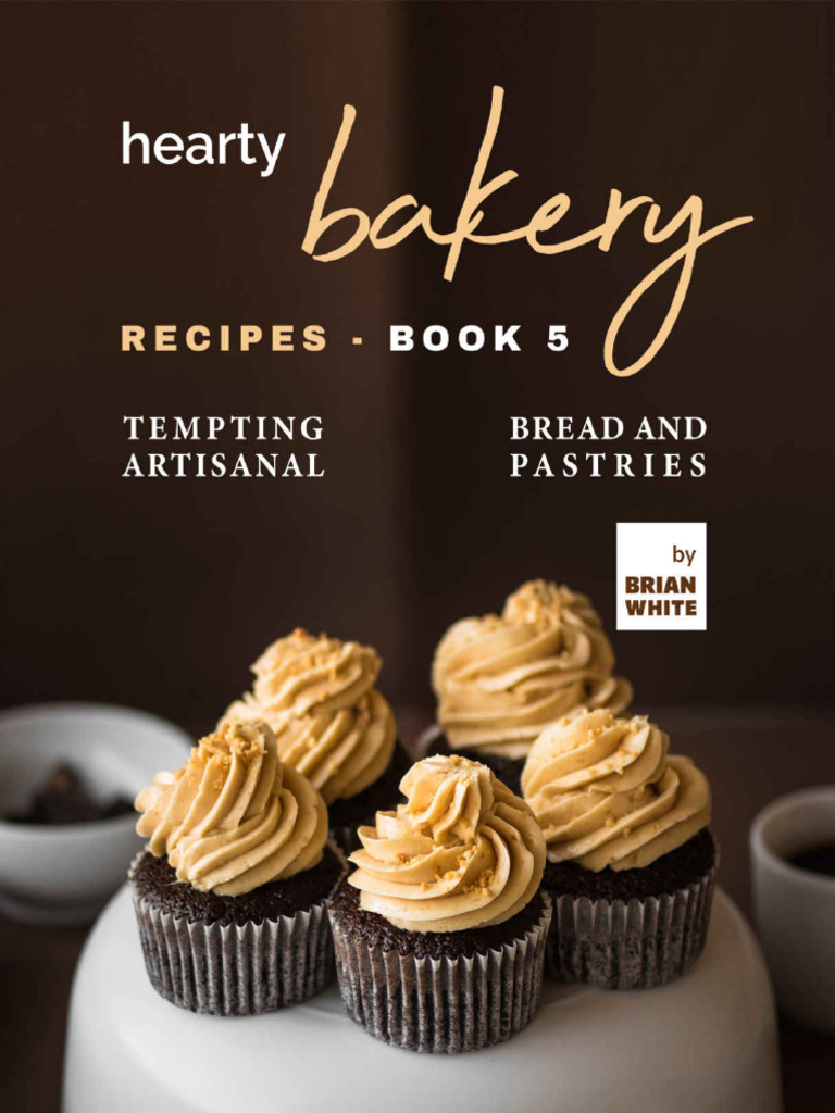 Hearty Bakery Recipes Tempting Artisanal Bread and Pastries, Book 5 ...