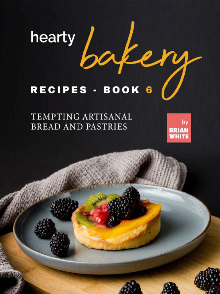 Hearty Bakery Recipes Tempting Artisanal Bread and Pastries, Book 6 ...