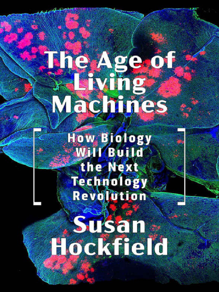 The Age of Living Machines How Biology Will Build the Next Technology Revolution Susan Hockfield ...