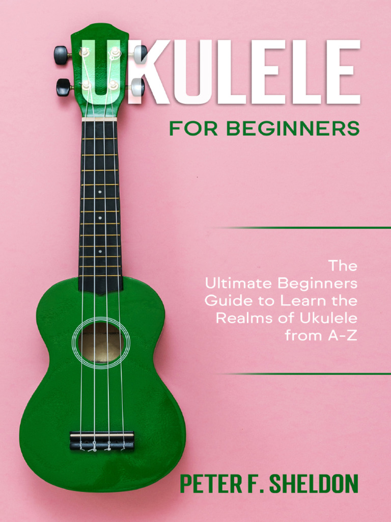 Ukulele For Beginners - The Ultimate Beginner's Guide To Learn The ...