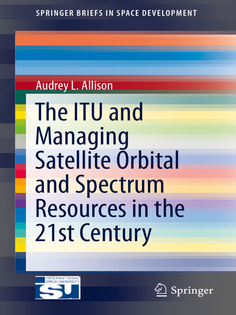 The ITU and Managing Satellite Orbital and Spectrum Resources in The 21st Century | PDF