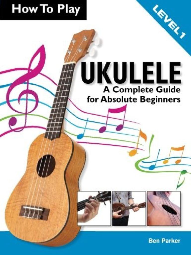 How To Play Ukulele A Complete Guide For Absolute Beginners - Level 1 ...