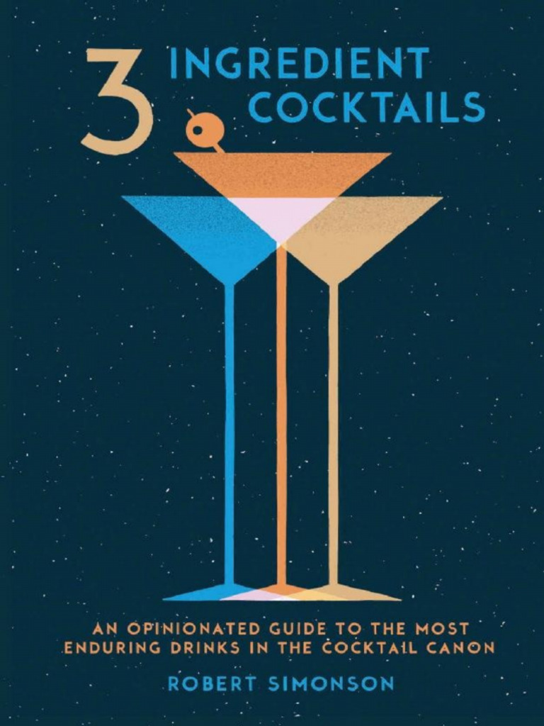 3-Ingredient Cocktails_ An Opinionated Guide to the Most Enduring ...