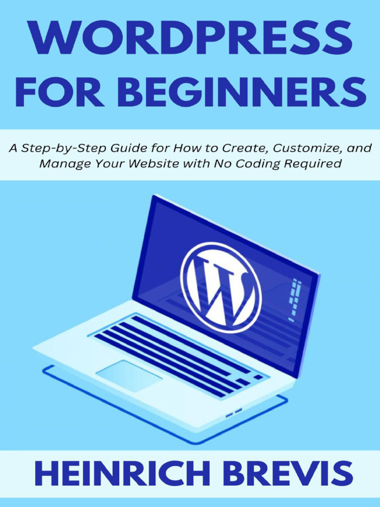 WordPress For Beginners A Step-by-Step Guide For How To Create, Customize, and Manage Your ...