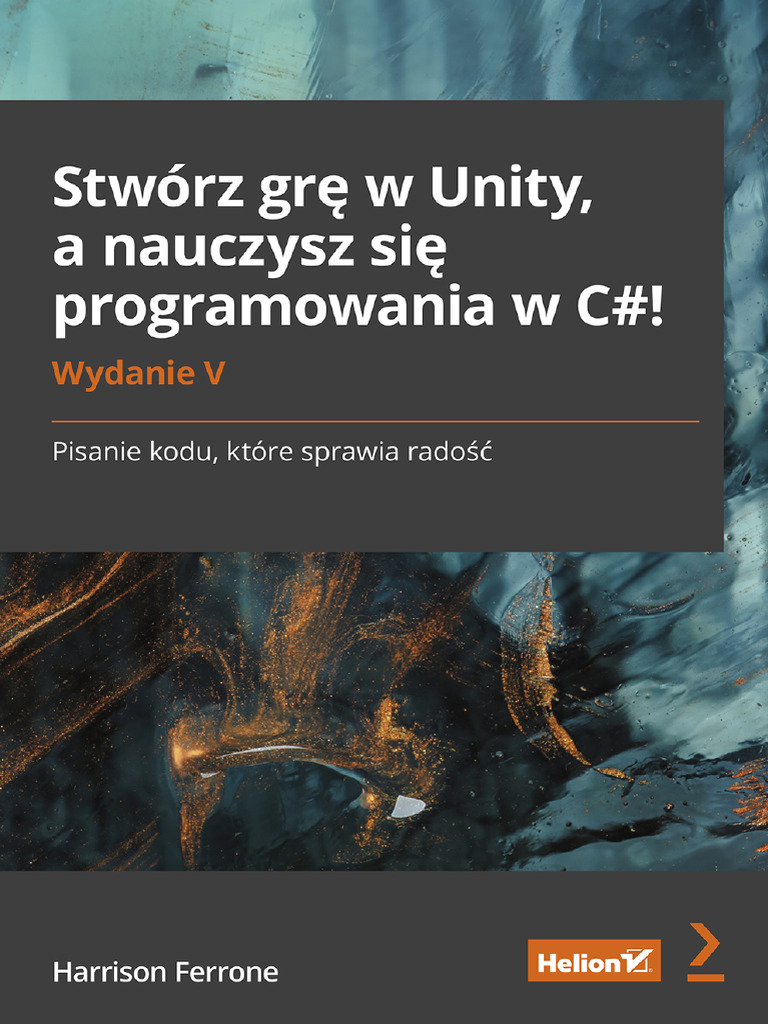 Stworz Gre W Unity A Nauczysz Sie Programowania W C Pisanie Kodu Ktore Sprawia Radosc Wydanie V ...