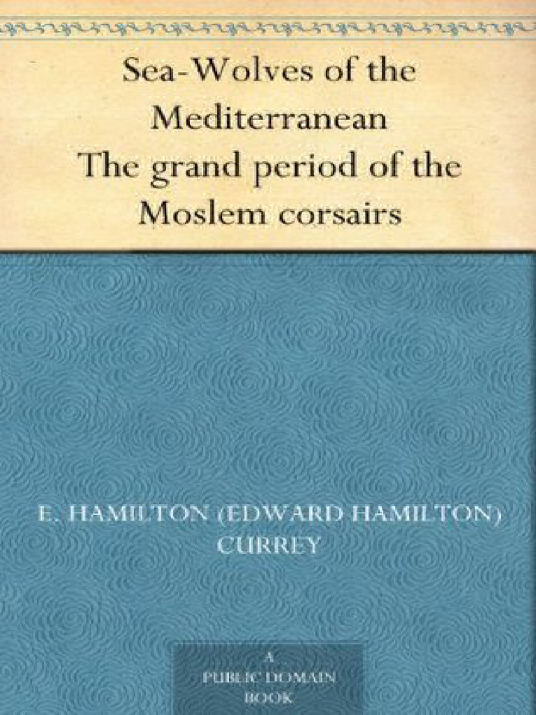 Sea-Wolves of The Mediterranean The Grand Period of The Moslem Corsairs (E. Hamilton Currey ...