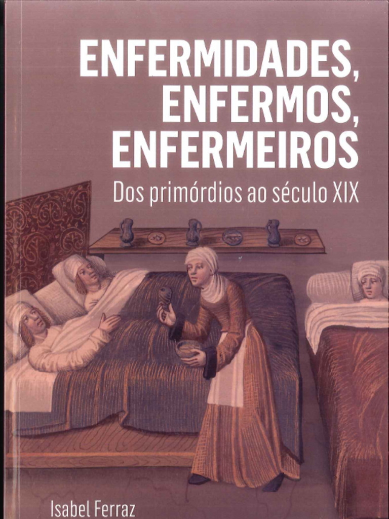 Enfermidades, Enfermos, Enfermeiros Dos Primórdios Ao Século XIX ...