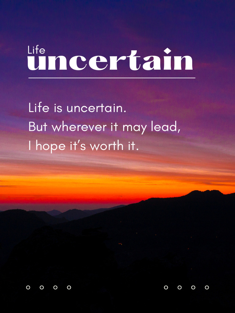 Uncertain: Life Is Uncertain. But Wherever It May Lead, I Hope It's ...
