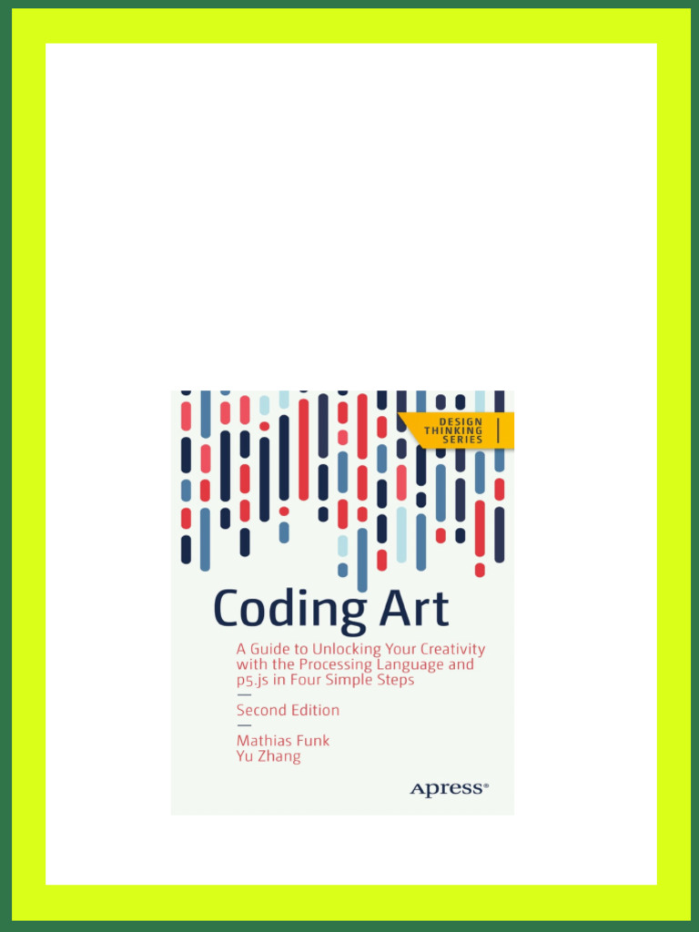 Coding Art: A Guide To Unlocking Your Creativity With The Processing Language and p5.js in Four ...