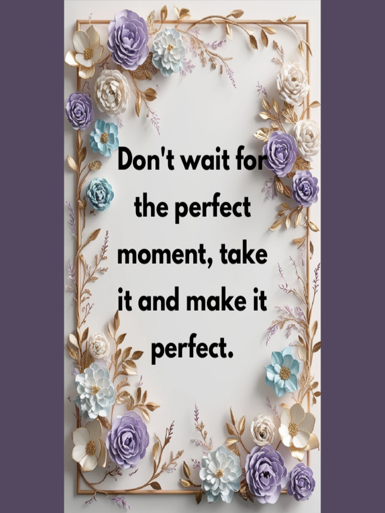 Don't Wait For The Perfect Moment, Take It and Make It Perfect. | PDF