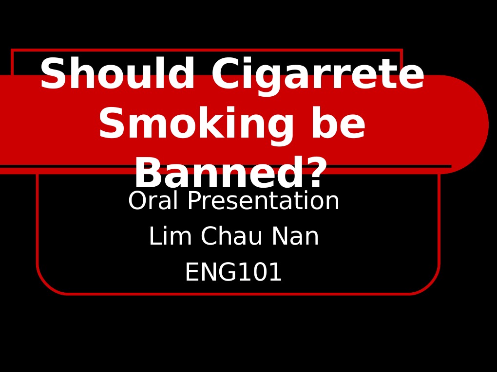 Should Cigarrete Smoking Be Banned?: Oral Presentation Lim Chau Nan ...