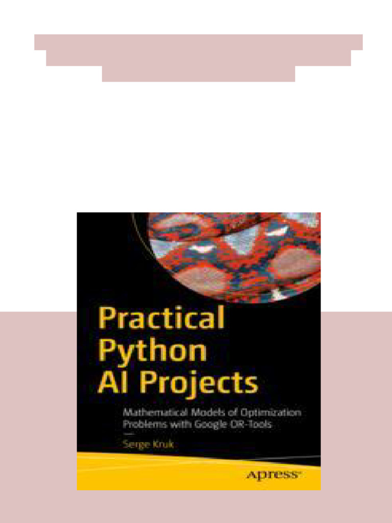 Practical Python AI Projects: Mathematical Models of Optimization Problems With Google OR-Tools ...