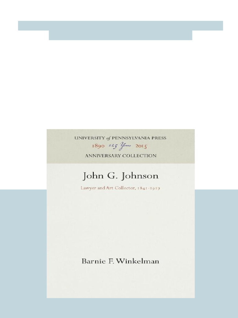 John G. Johnson: Lawyer and Art Collector, 1841-1917 Barnie F ...