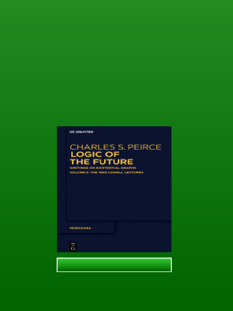 Logic Of The Future Writings On Existential Graphs Volume 2 Part 1 The ...
