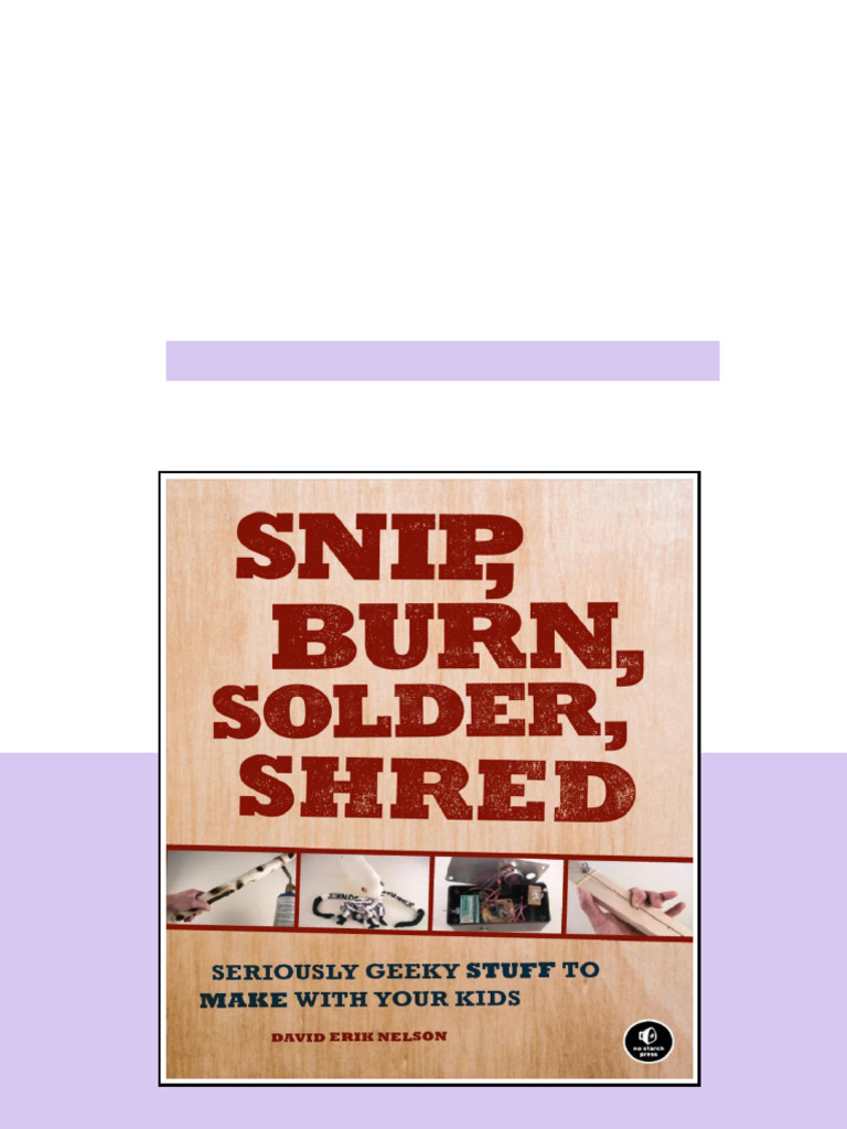 Snip Burn Solder Shred Seriously Geeky Stuff To Make With Your Kids David Erik Nelson Nelson ...