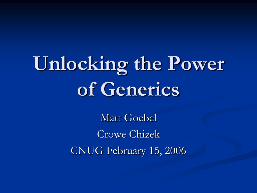 Unlocking The Power of Generics: Matt Goebel Crowe Chizek CNUG February ... Unlocking The Power of Generics: Matt Goebel Crowe Chizek CNUG February ...