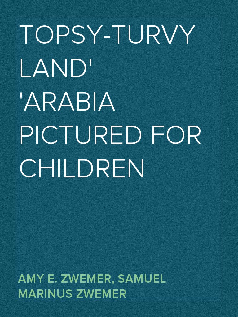 Topsy-Turvy Land Arabia Pictured for Children by Amy E. Zwemer, Samuel ...