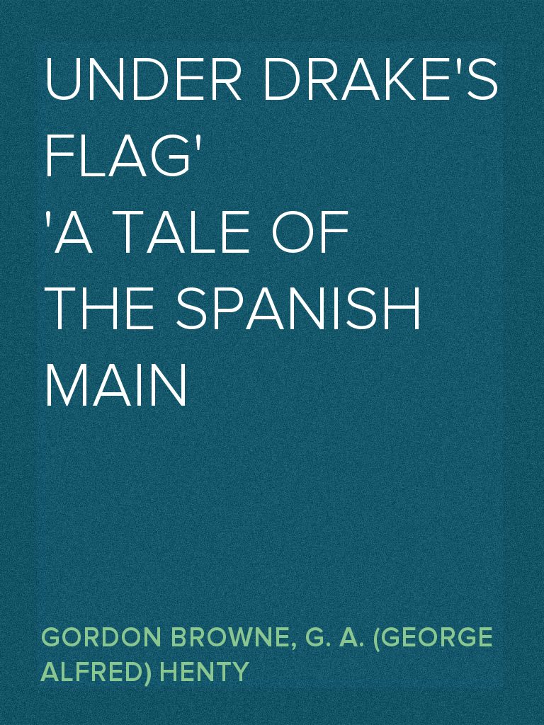 Under Drake's Flag A Tale of the Spanish Main by Gordon Browne, G. A ...