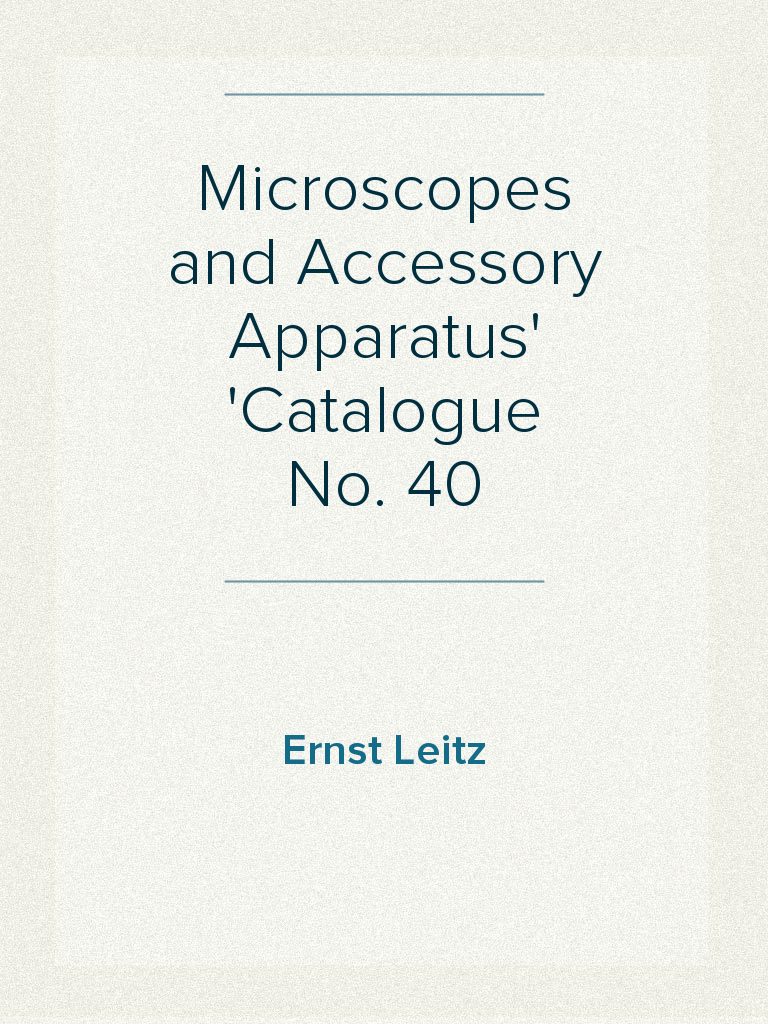 Microscopes and Accessory Apparatus Catalogue No. 40 by Ernst Leitz ...