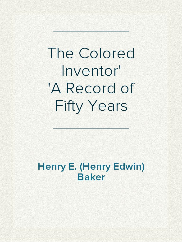 The Colored Inventor A Record of Fifty Years by Henry E. (Henry Edwin) Baker (Ebook) - Read free ...