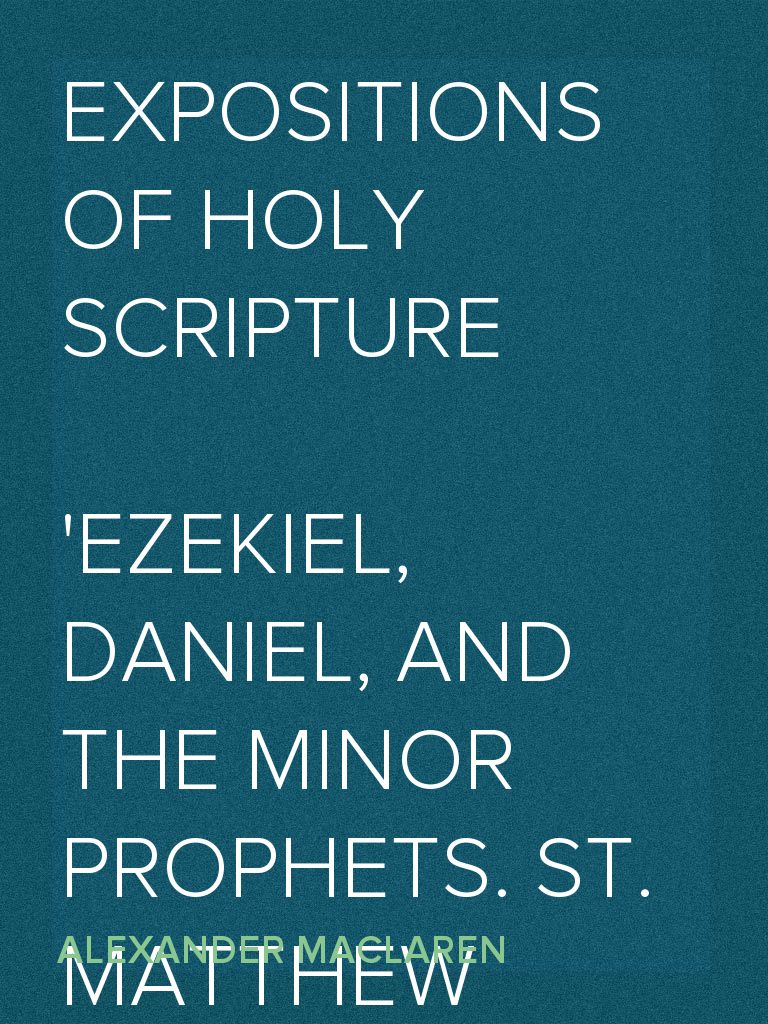 Expositions of Holy Scripture Ezekiel, Daniel, and the Minor Prophets ...