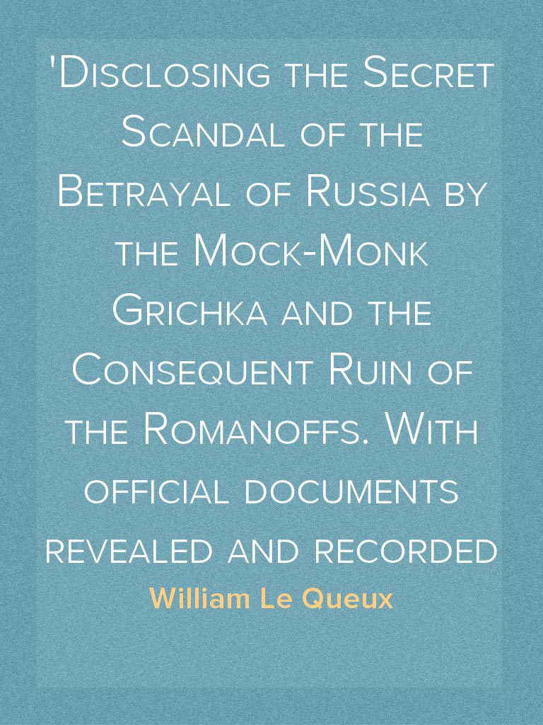 Rasputin the Rascal Monk Disclosing the Secret Scandal of the Betrayal of Russia by the Mock ...