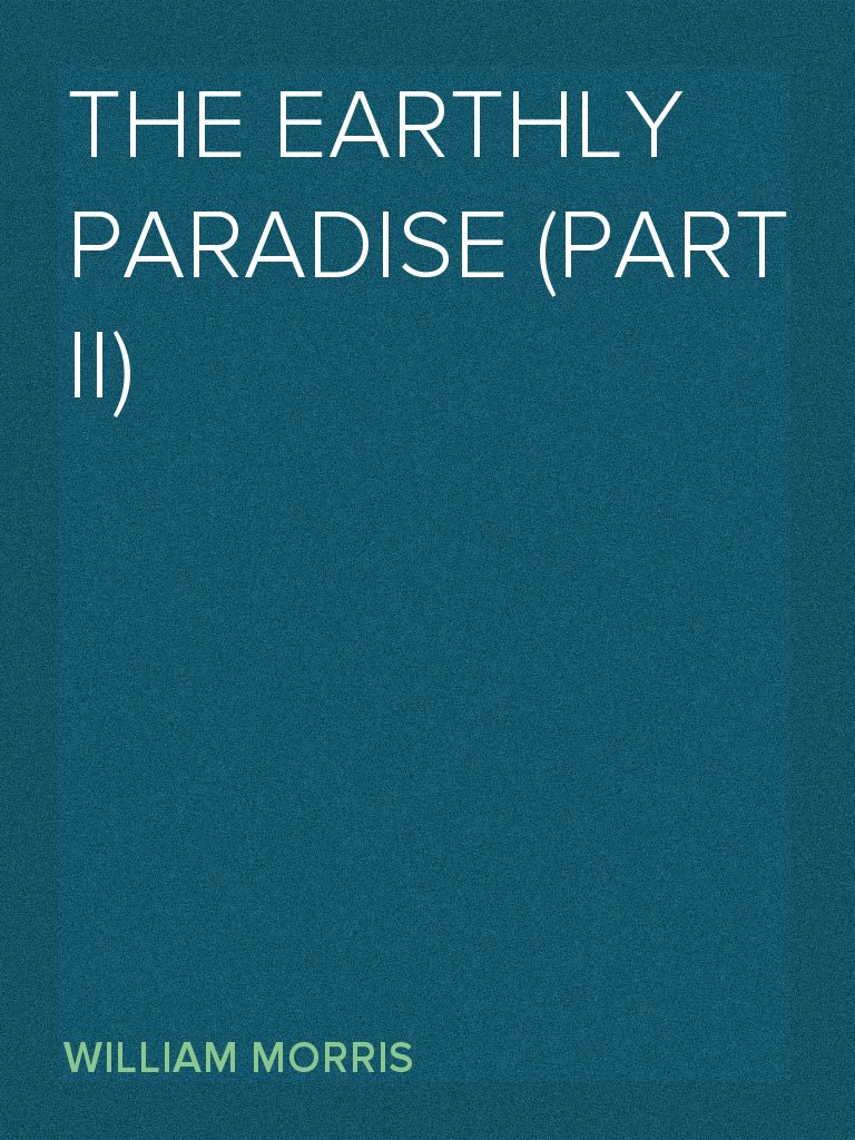 The Earthly Paradise (Part II) A Poem by William Morris - Ebook | Everand