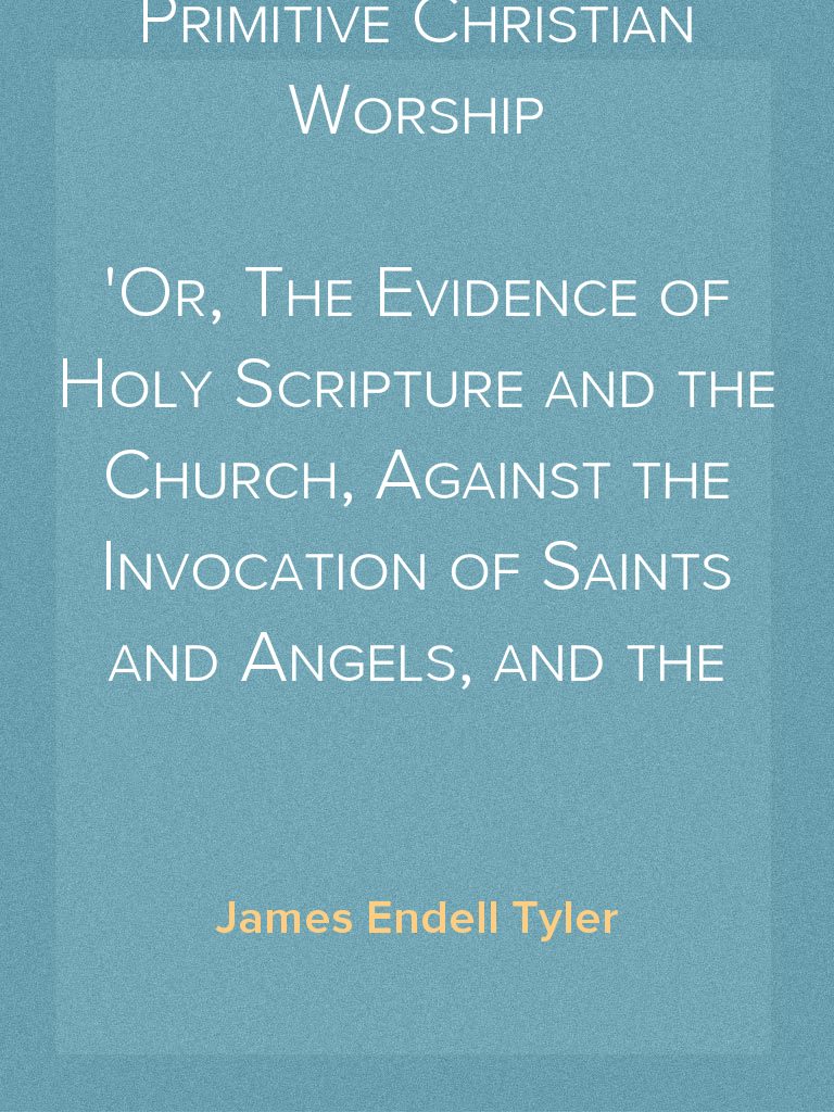 Primitive Christian Worship Or, The Evidence of Holy Scripture and the ...