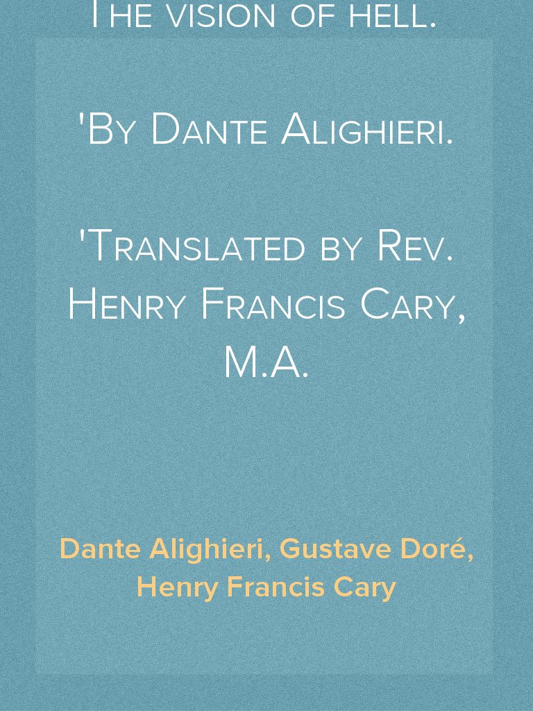 The vision of hell. By Dante Alighieri. Translated by Rev. Henry Francis Cary, M.A. and ...