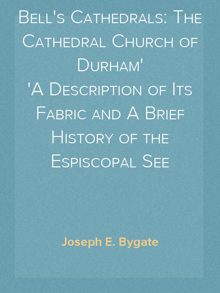 Bell's Cathedrals: The Cathedral Church of Durham A Description of Its ...