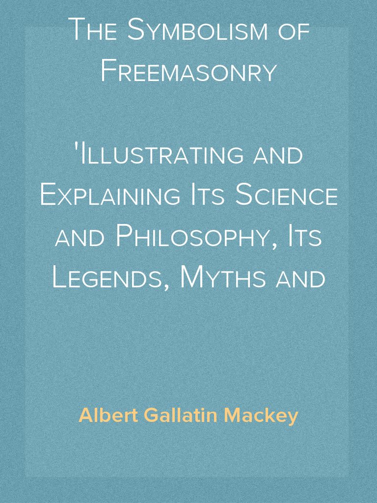 The Symbolism of Freemasonry Illustrating and Explaining Its Science and Philosophy, Its Legends ...