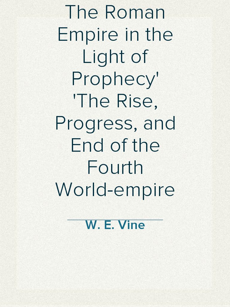 The Roman Empire in the Light of Prophecy The Rise, Progress, and End ...