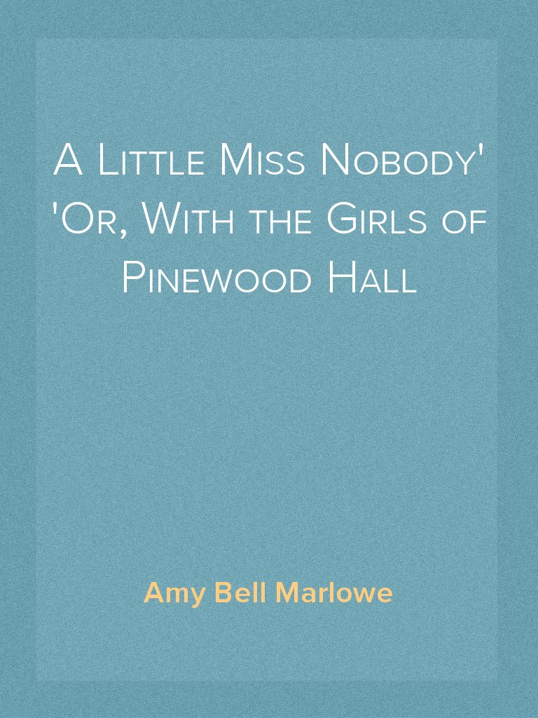 A Little Miss Nobody Or, With the Girls of Pinewood Hall by Amy Bell ...