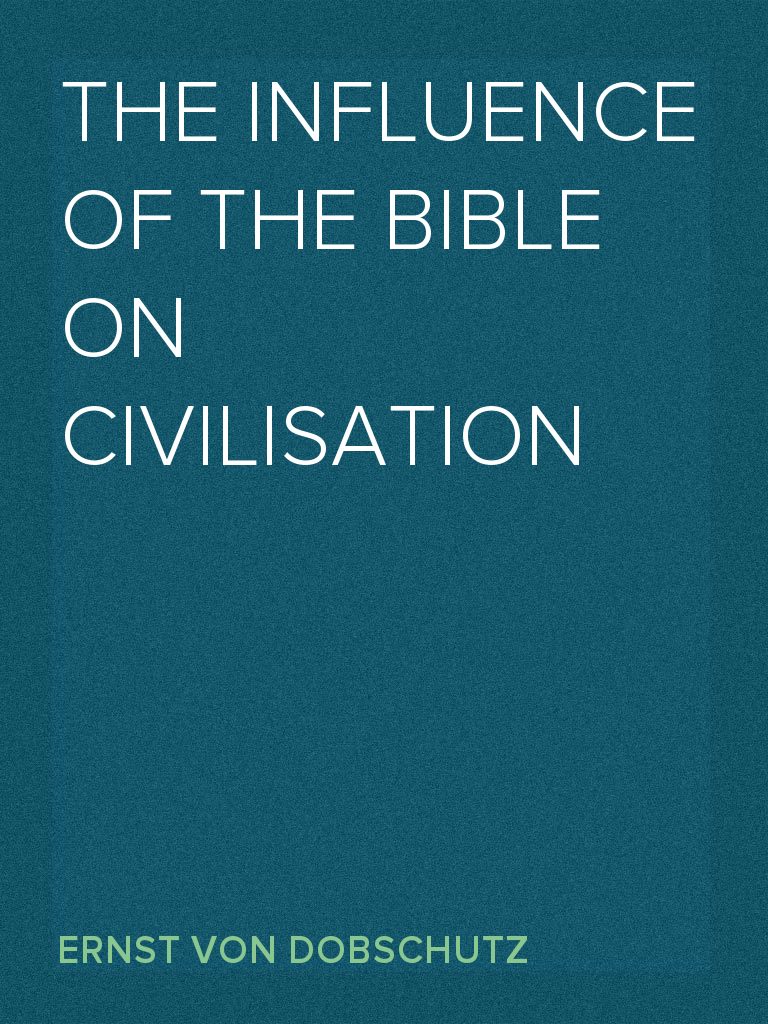 The Influence of the Bible on Civilisation by Ernst von Dobschütz ...