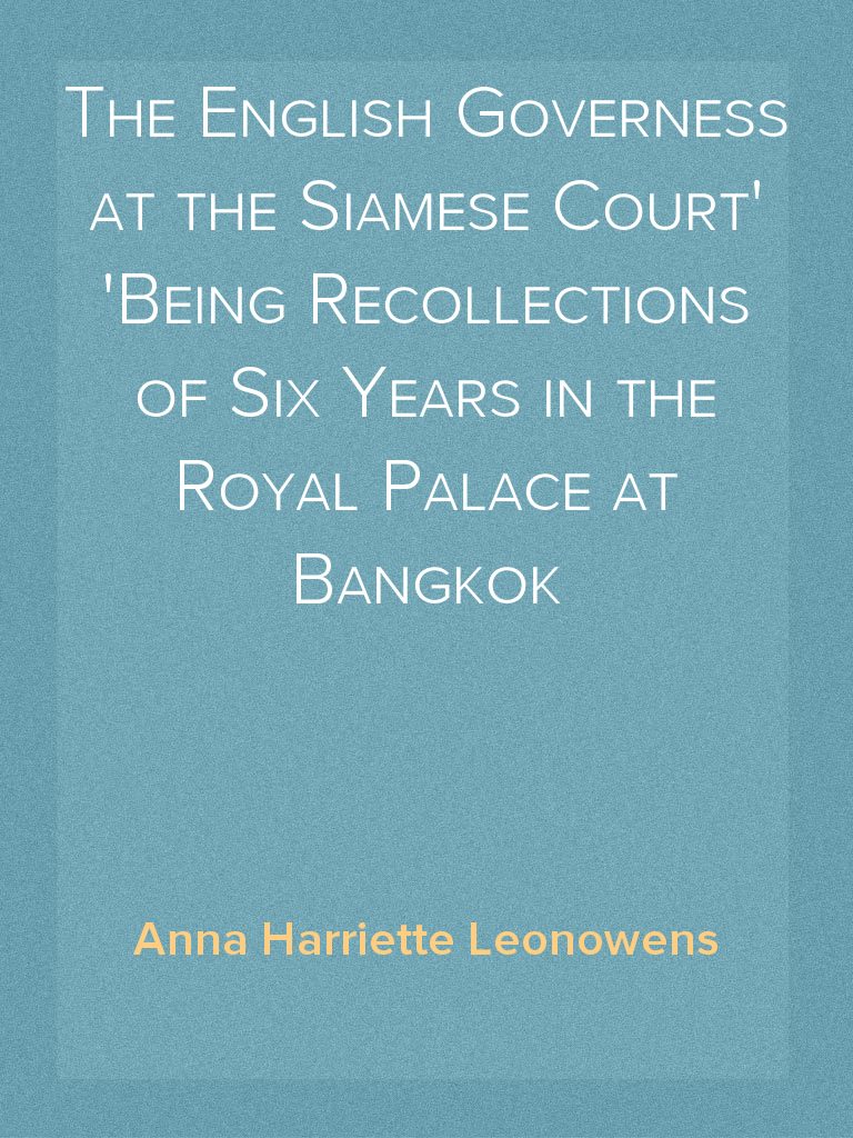 The English Governess at the Siamese Court Being Recollections of Six ...