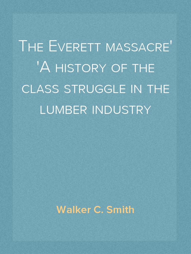 The Everett massacre A history of the class struggle in the lumber ...