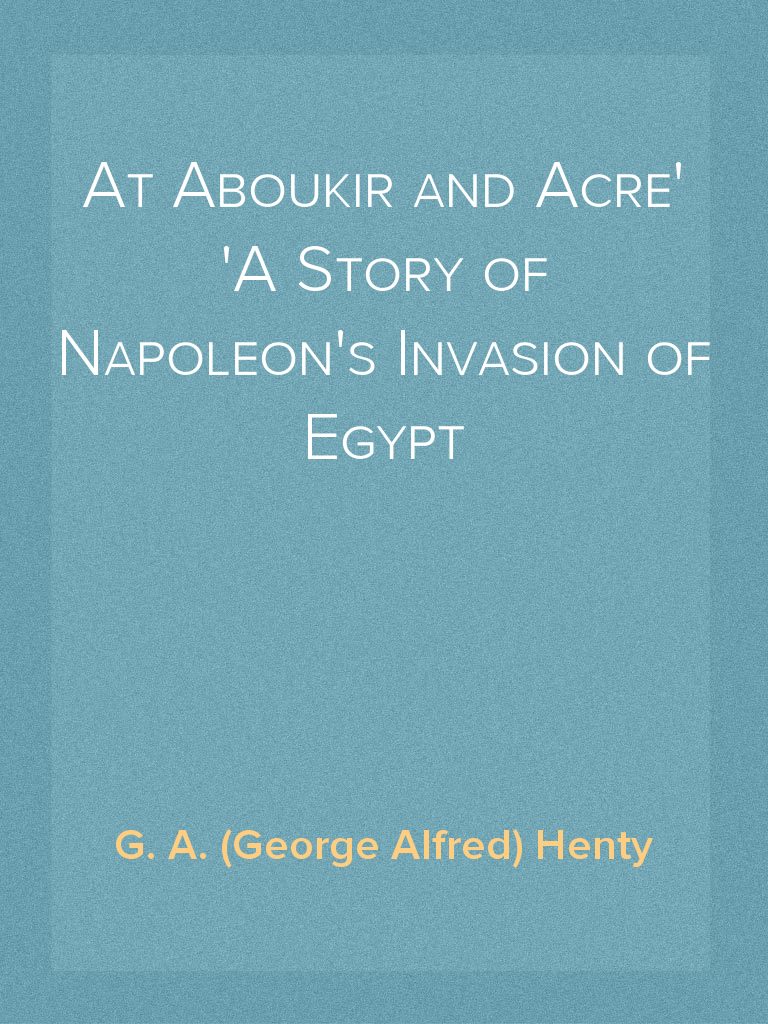 At Aboukir and Acre A Story of Napoleon's Invasion of Egypt by G. A ...