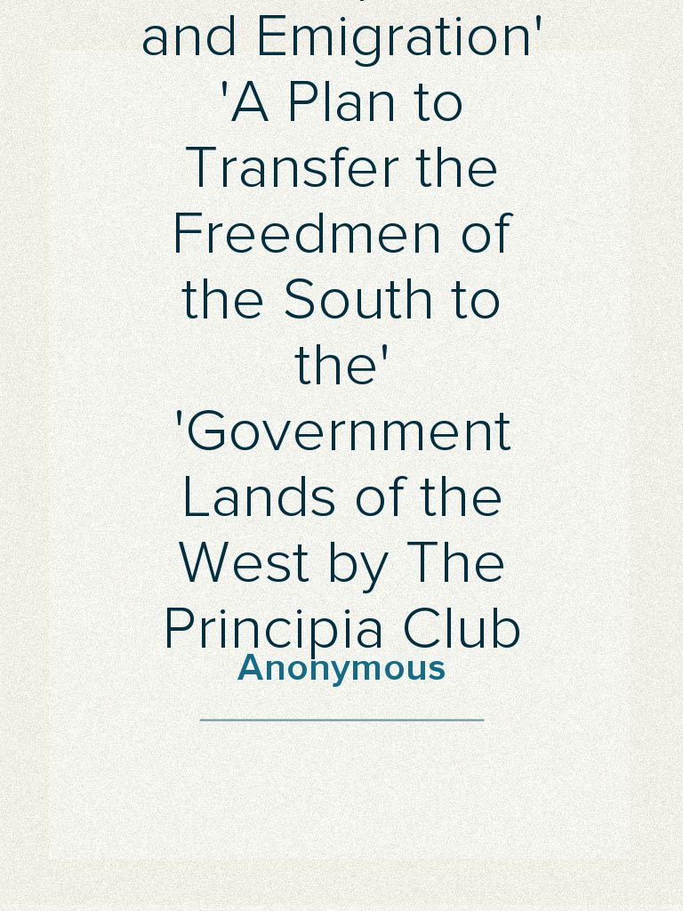 Emancipation and Emigration A Plan to Transfer the Freedmen of the ...