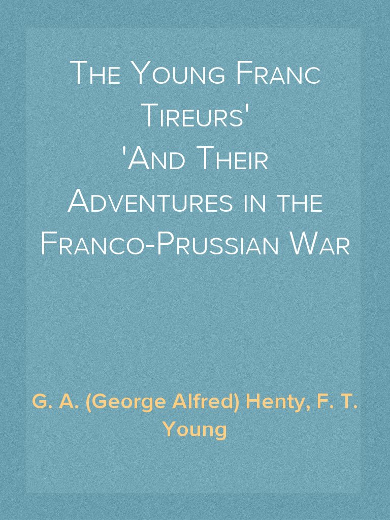The Young Franc Tireurs And Their Adventures in the Franco-Prussian War ...