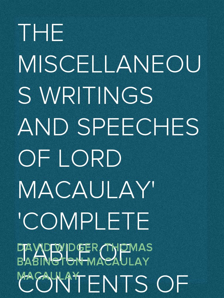 The Miscellaneous Writings and Speeches of Lord Macaulay Complete Table of Contents of the Four ...