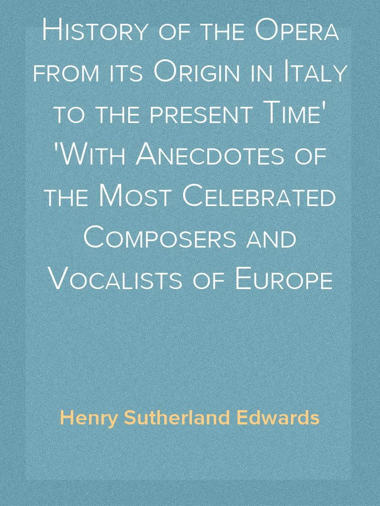 History of the Opera from its Origin in Italy to the present Time With ...