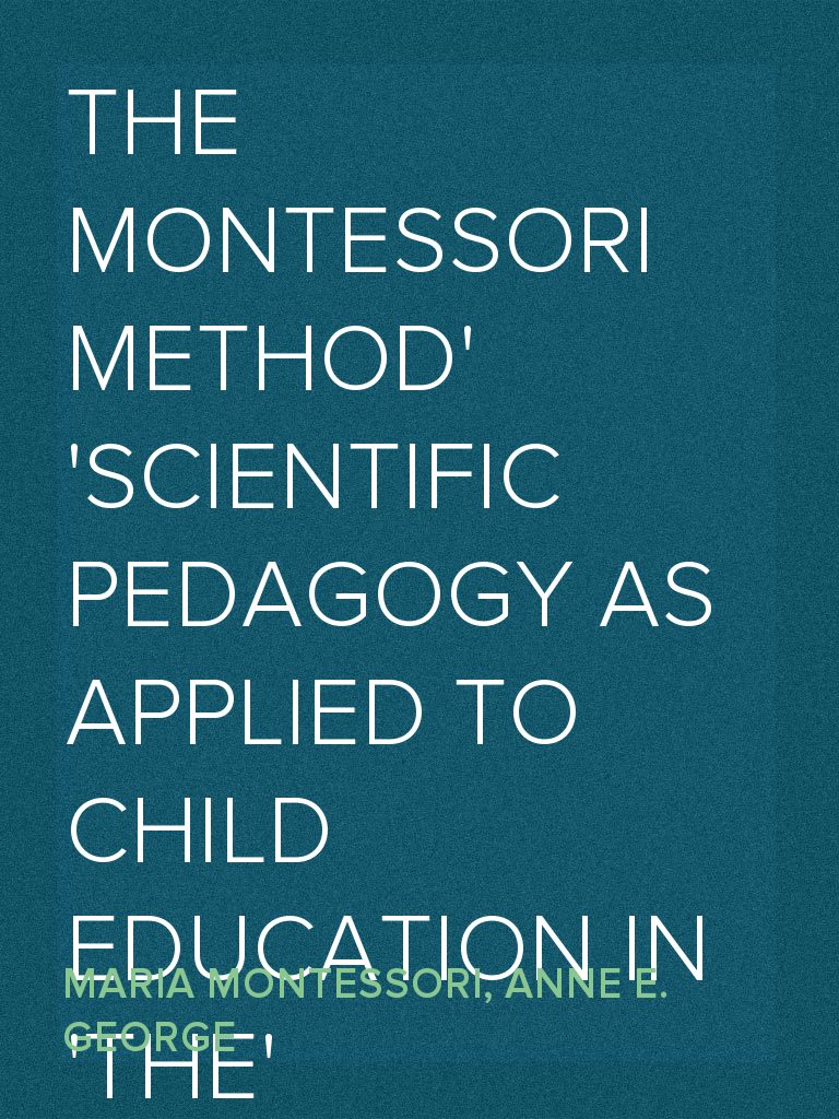 The Montessori Method Scientific Pedagogy as Applied to Child Education ...