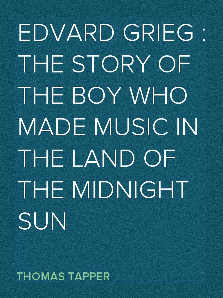 Edvard Grieg : The Story of the Boy Who Made Music in the Land of the ...