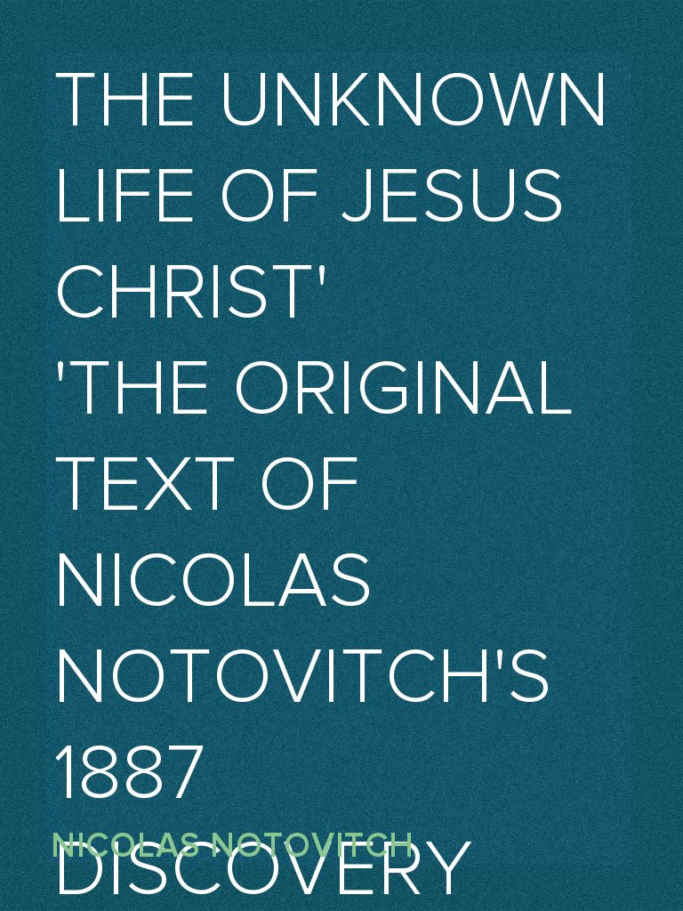 The Unknown Life of Jesus Christ The Original Text of Nicolas Notovitch ...