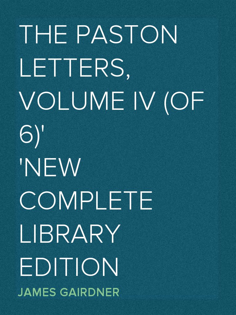 The Paston Letters, Volume IV (of 6) New Complete Library Edition by ...