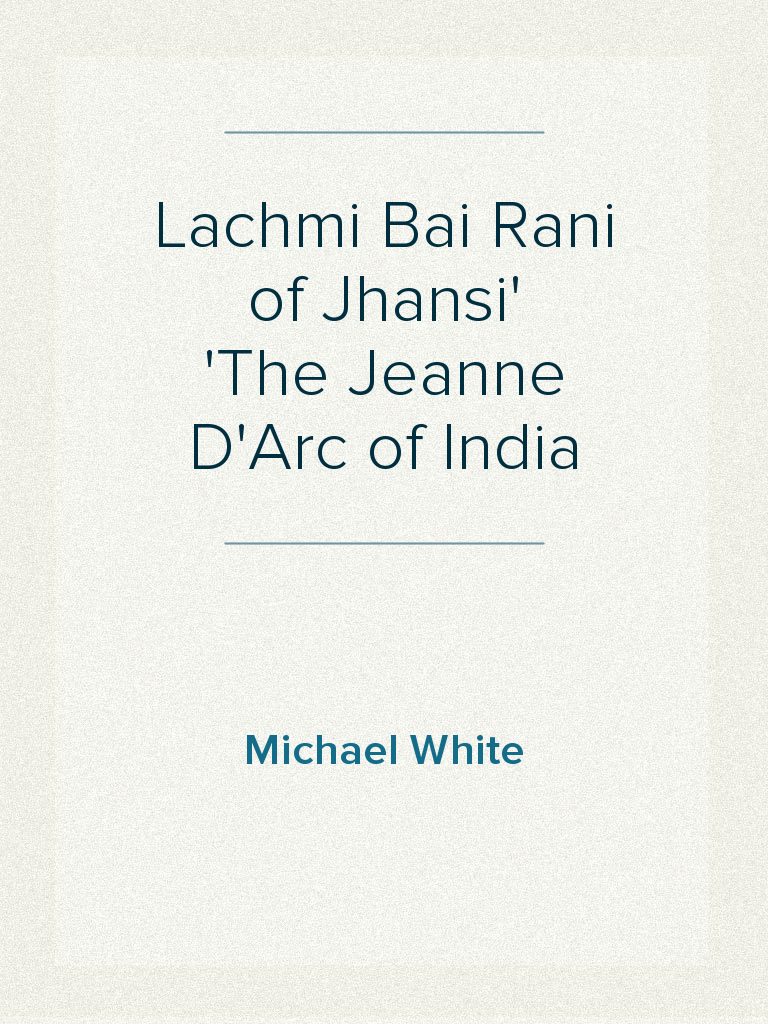 Lachmi Bai Rani of Jhansi The Jeanne D'Arc of India by Michael White ...