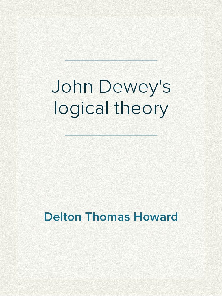 John Dewey's logical theory by Delton Thomas Howard (Ebook) - Read free ...