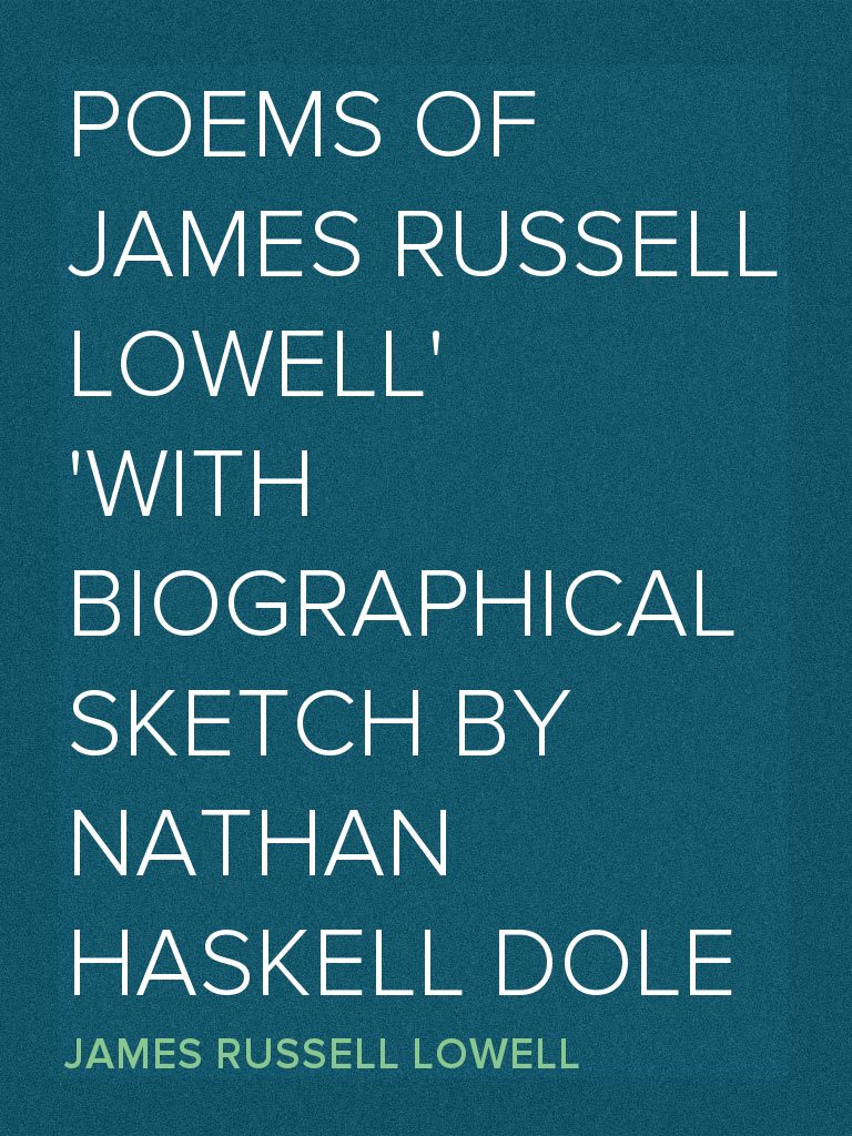 Poems of James Russell Lowell With biographical sketch by Nathan Haskell Dole by James Russell ...