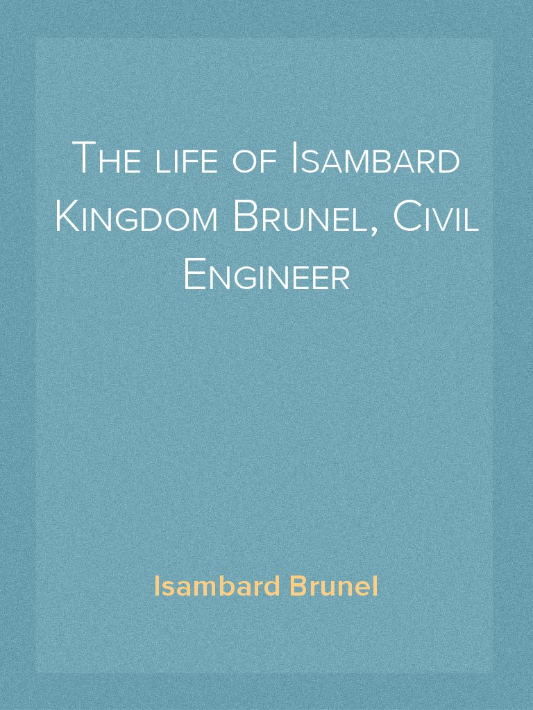 The life of Isambard Kingdom Brunel, Civil Engineer by Isambard Brunel ...