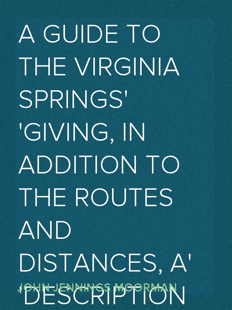 A Guide to the Virginia Springs giving, in addition to the routes and ...